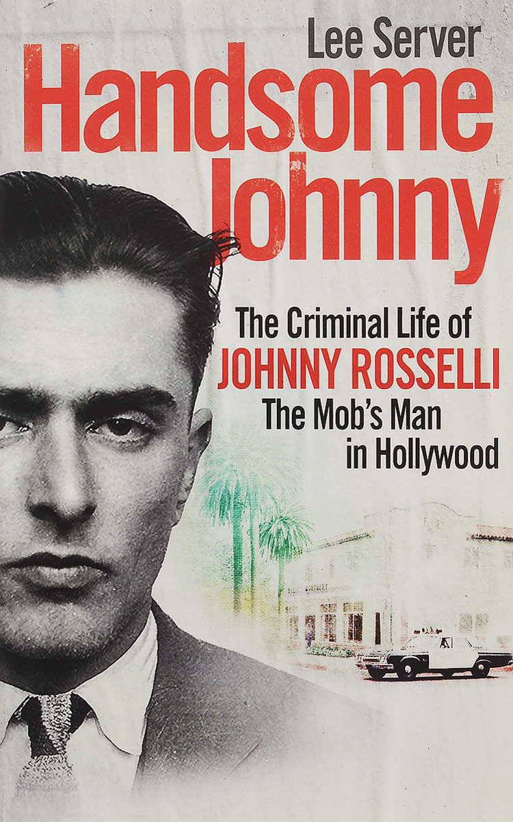 Handsome Johnny: The Criminal Life of Johnny Rosselli: The Mob’s Man in ...