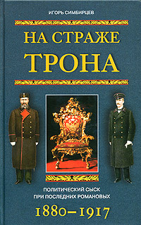 На страже трона. Политический сыск при последних Романовых. 1880-1917 | Симбирцев Игорь - купить ...