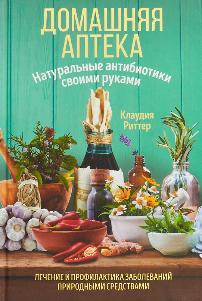 Домашняя аптека. Натуральные антибиотики своими руками | Риттер Клаудия ...