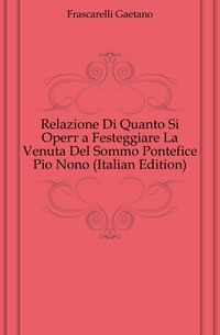 Relazione Di Quanto Si Opero a Festeggiare La Venuta Del Sommo ...