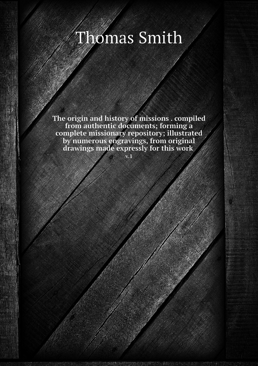 The origin and history of missions . compiled from authentic documents ...