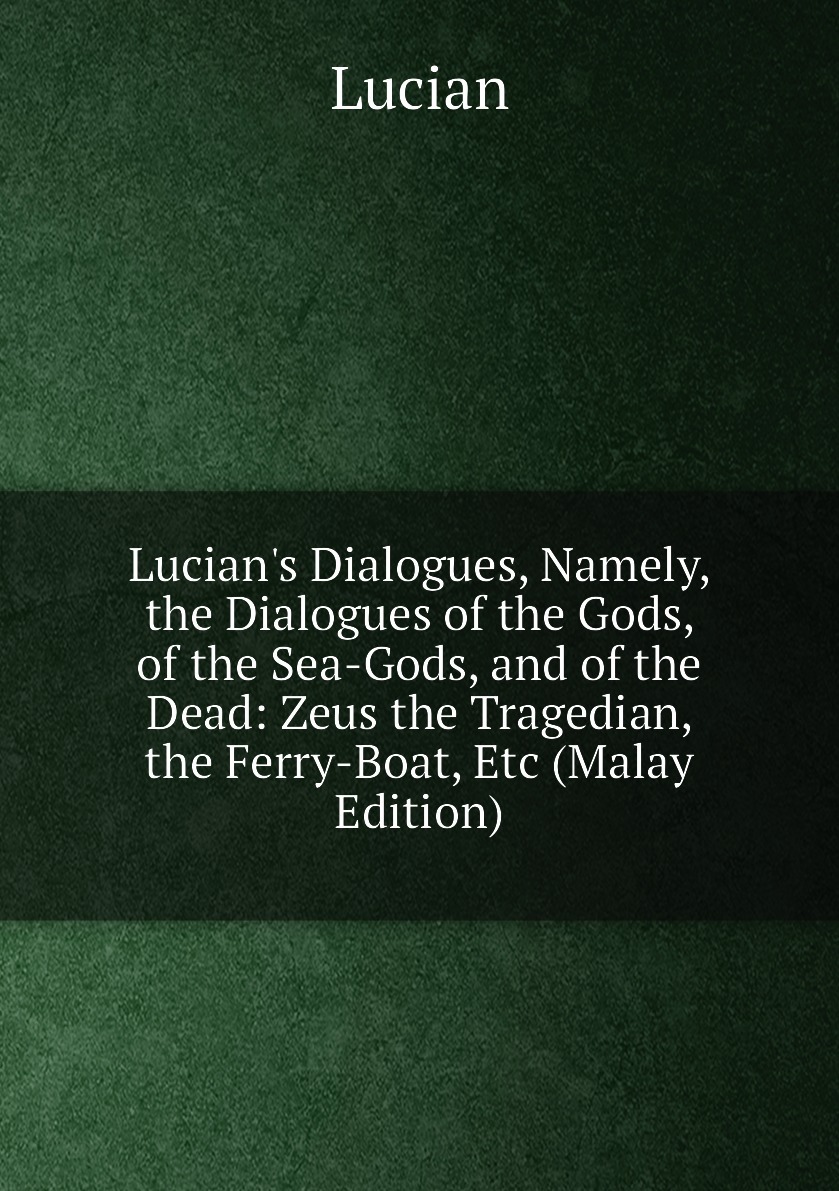 Lucian's Dialogues, Namely, the Dialogues of the Gods, of the Sea-Gods ...
