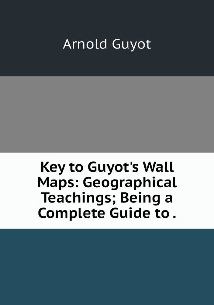 Key to Guyot's Wall Maps: Geographical Teachings; Being a Complete ...