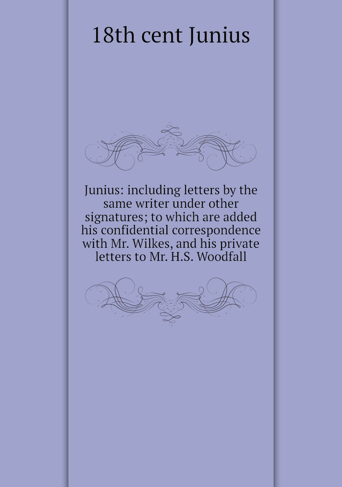 Junius: including letters by the same writer under other signatures; to ...