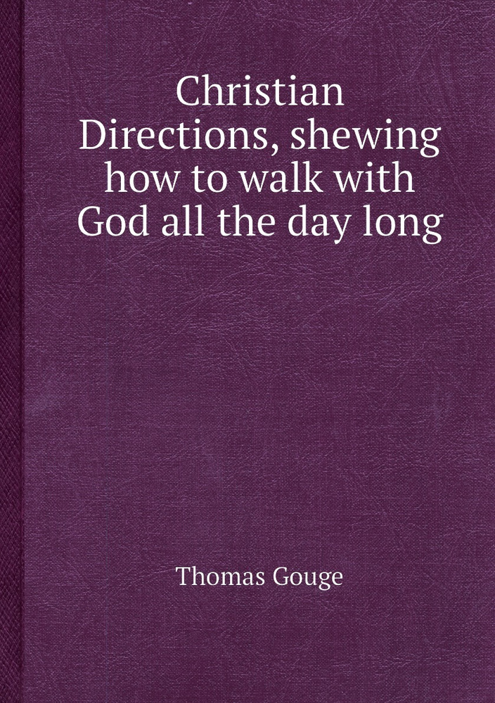 Christian Directions, shewing how to walk with God all the day long ...