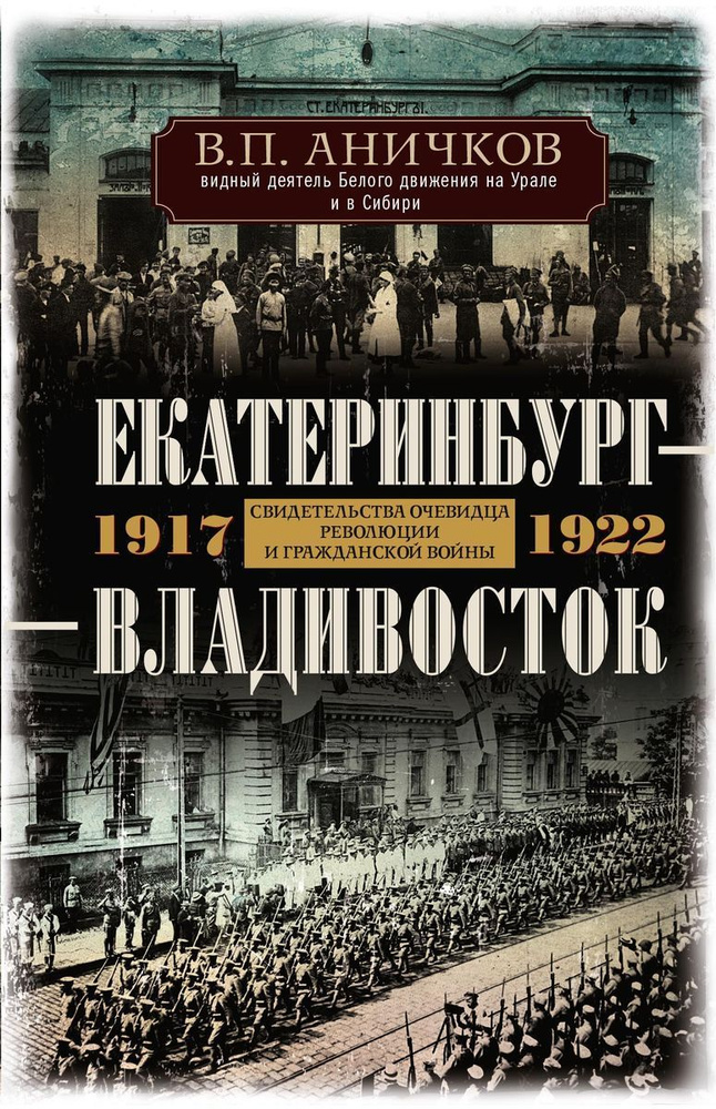 Екатеринбург - Владивосток. Свидетельства очевидца революции и гражданской войны. 1917-1922 ...