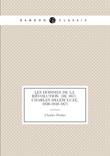 Les hommes de la revolution de 1871. Charles Delescluze, 1830-1848-1871 ...