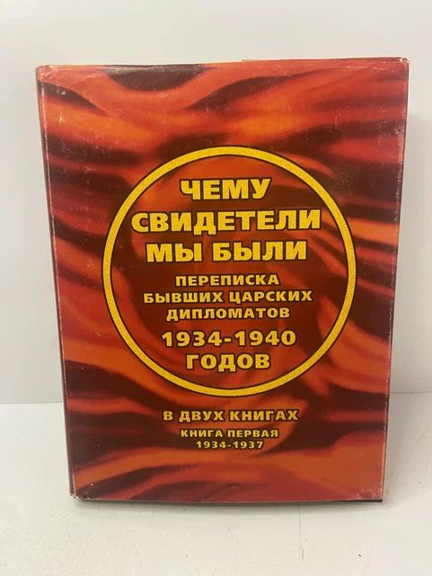 Чему свидетели мы были. Переписка бывших царских дипломатов. 1934-1940 годов. Книга первая ...