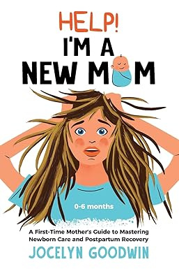 Help! I’m A New Mom: A First-Time Mother’s Guide to Mastering Newborn ...