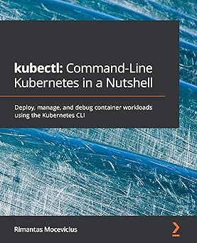 kubectl: Command-Line Kubernetes in a Nutshell: Deploy, manage, and ...
