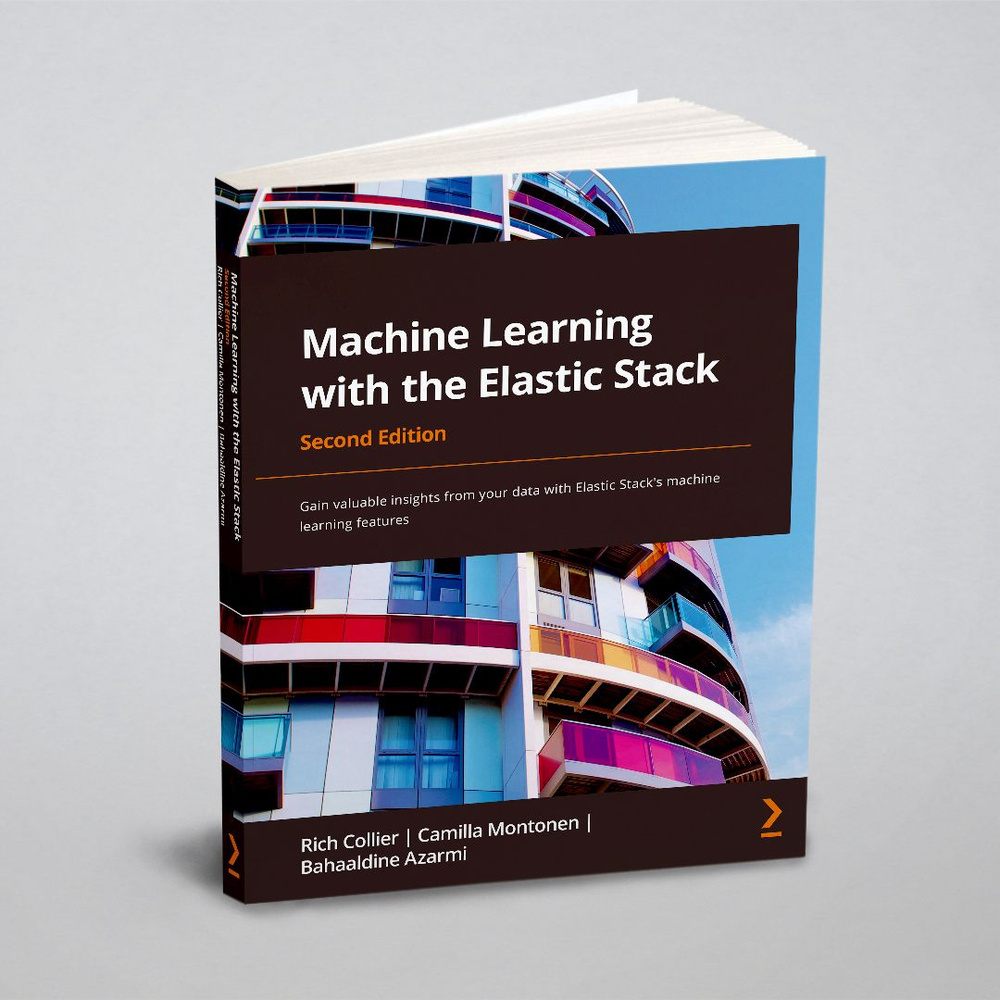 Machine Learning with the Elastic Stack - Second Edition. Gain valuable insights from your data ...
