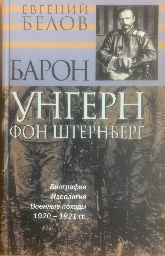 Белов Евгений. Барон Унгерн фон Штернберг. Биография. Идеология. Военные походы. 1920 - 1921 гг ...