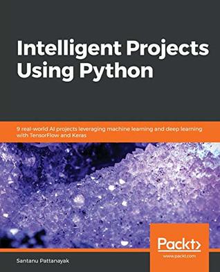 Intelligent Projects Using Python: 9 real-world AI projects leveraging machine learning and deep ...