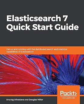 Elasticsearch 7 Quick Start Guide: Get up and running with the ...
