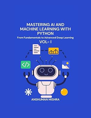 Mastering AI and Machine Learning with Python: From Fundamentals to ...