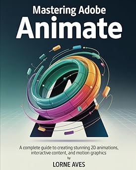 MASTERING ADOBE ANIMATE: A Complete Guide to Creating Stunning 2D ...