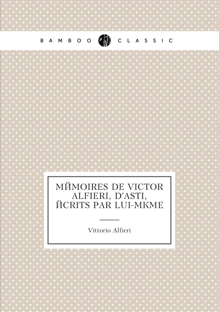 Memoires de Victor Alfieri, d'Asti, ecrits par lui-meme | Alfieri ...