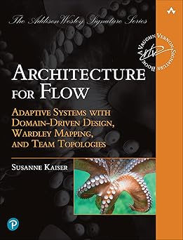 Architecture for Flow: Adaptive Systems with Domain-Driven Design, Wardley Mapping, and Team ...