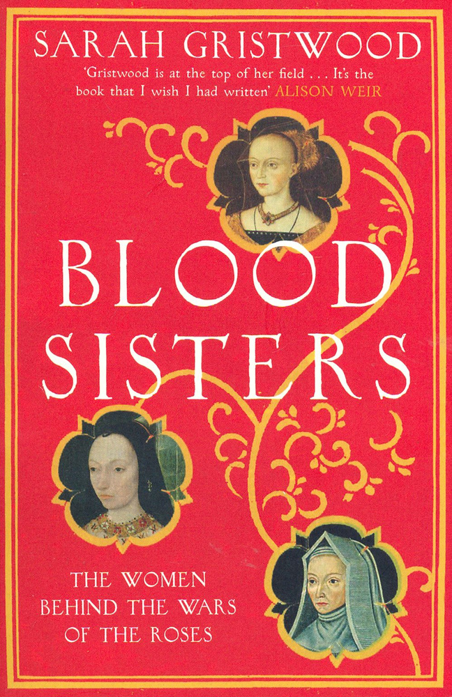 Blood Sisters. The Women Behind the Wars of the Roses / Gristwood Sarah ...
