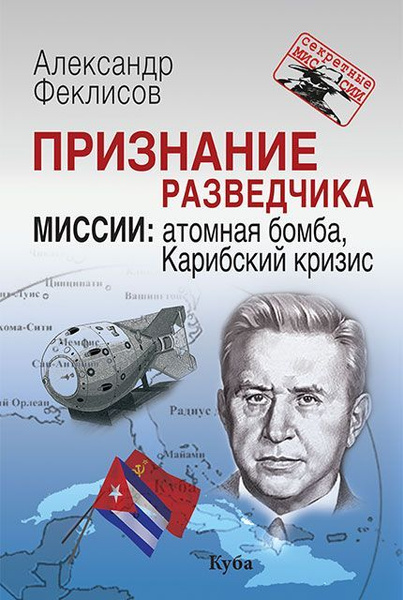Признание разведчика. Миссии : атомная бомба, Карибский кризис ...