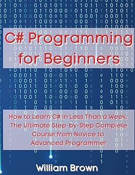 C# Programming for Beginners: How to Learn C# in Less Than a Week. The Ultimate Step-by-Step ...