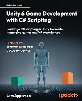 Unity 6 Game Development with C# Scripting: Leverage C# scripting in Unity to create immersive ...