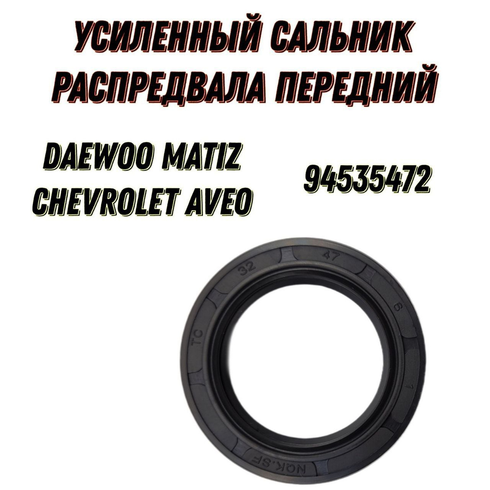 Усиленный Сальник распредвала передний Матиз, Авео 94535472 (47х32х6 ...
