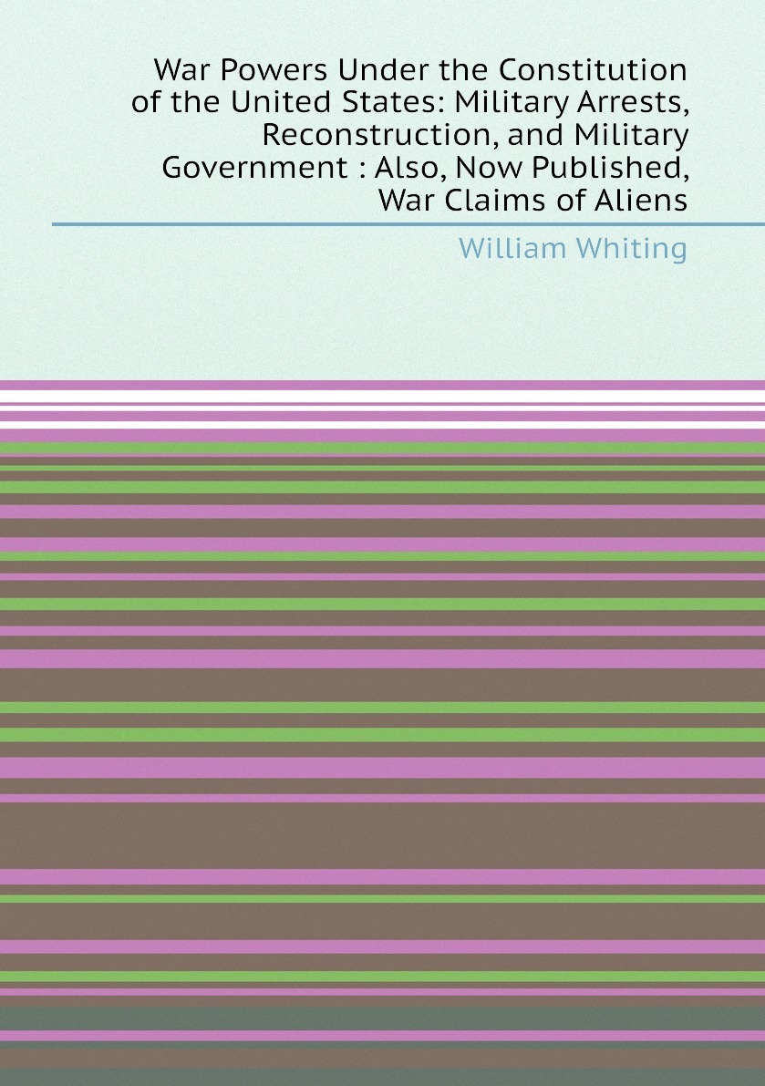 War Powers Under the Constitution of the United States: Military ...