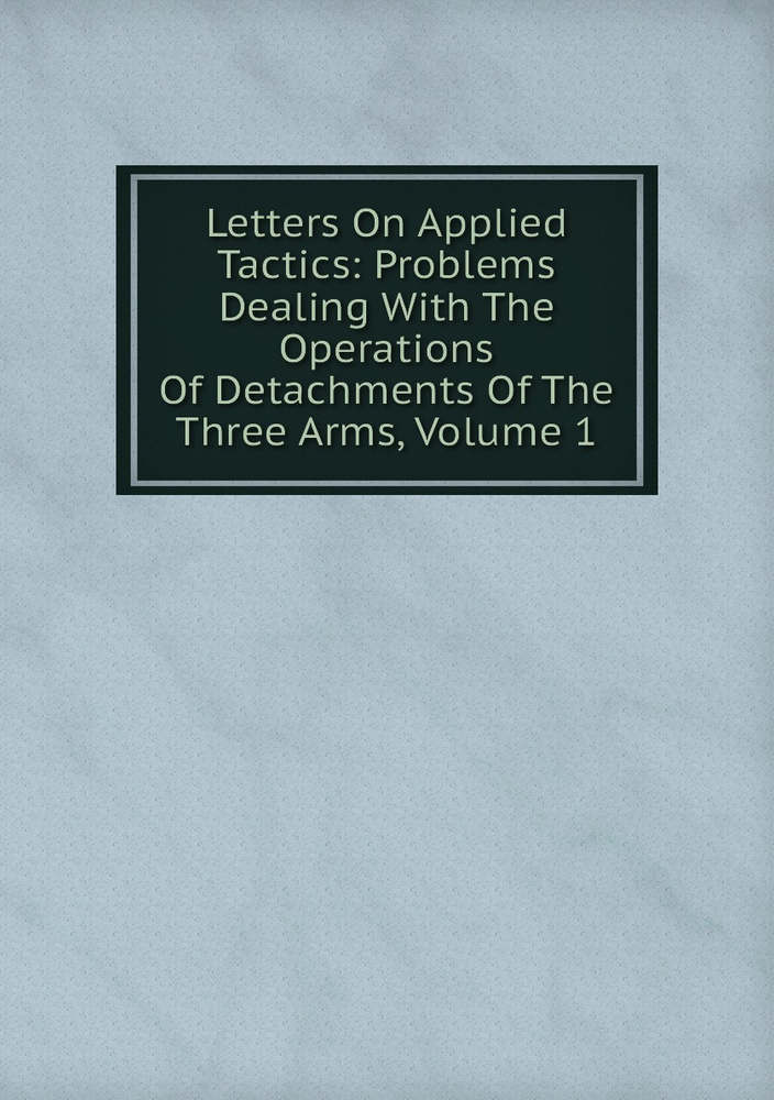 Letters On Applied Tactics: Problems Dealing With The Operations Of ...