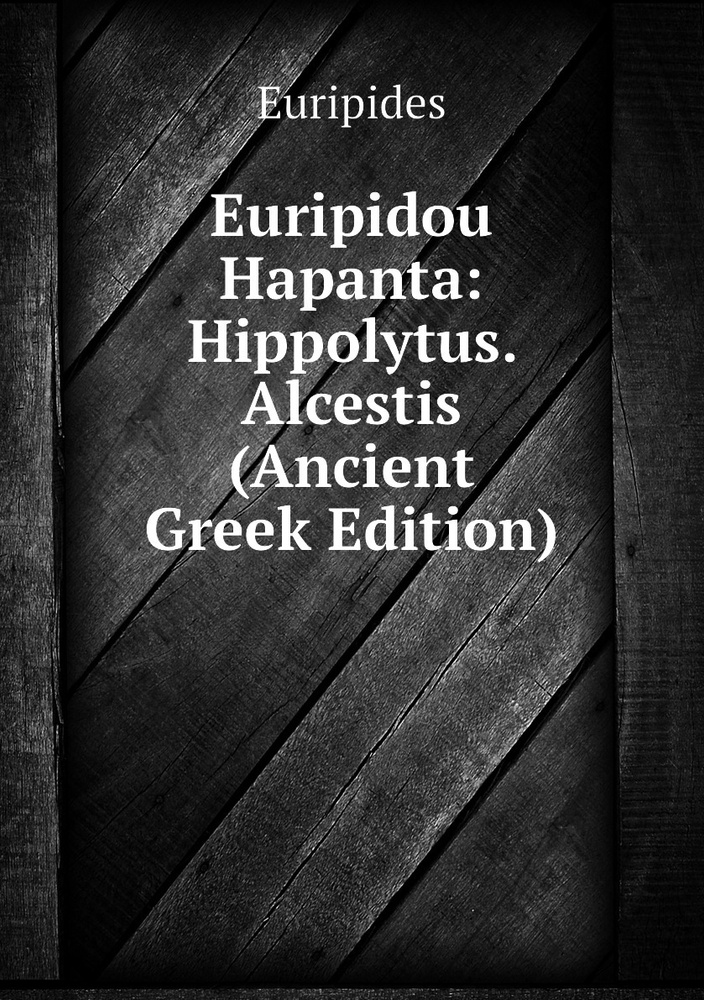 Euripidou Hapanta: Hippolytus. Alcestis (Ancient Greek Edition ...