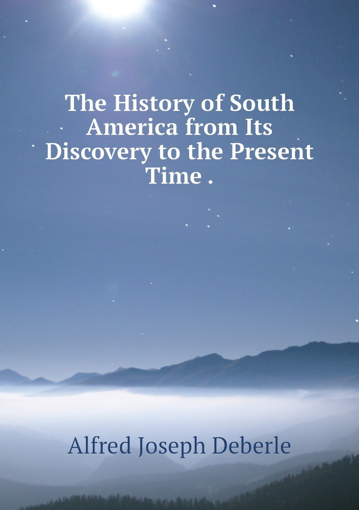 The History of South America from Its Discovery to the Present Time ...