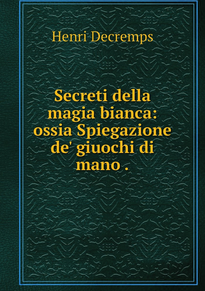 Secreti della magia bianca: ossia Spiegazione de' giuochi di mano ...