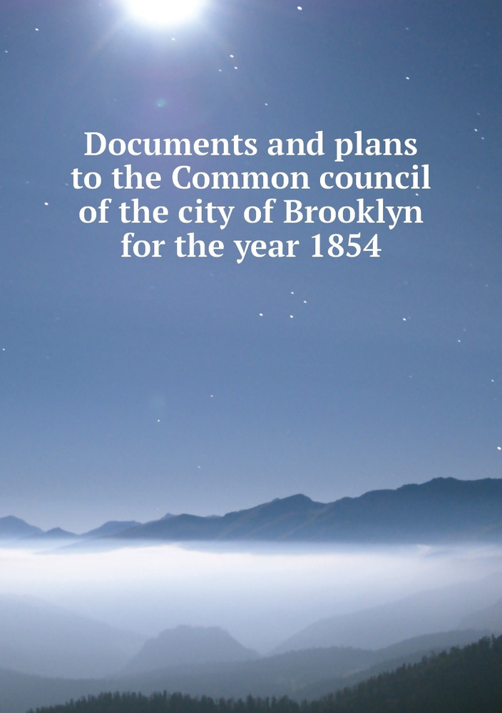 Documents and plans to the Common council of the city of Brooklyn for the year 1854 / Документы ...