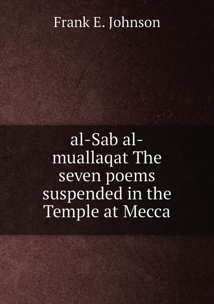 al-Sab al-muallaqat The seven poems suspended in the Temple at Mecca ...