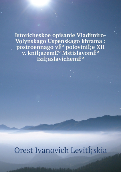 Istoricheskoe opisanie Vladimiro-Volynskago Uspenskago khrama : postroennago vE? poloviniI?e XII ...