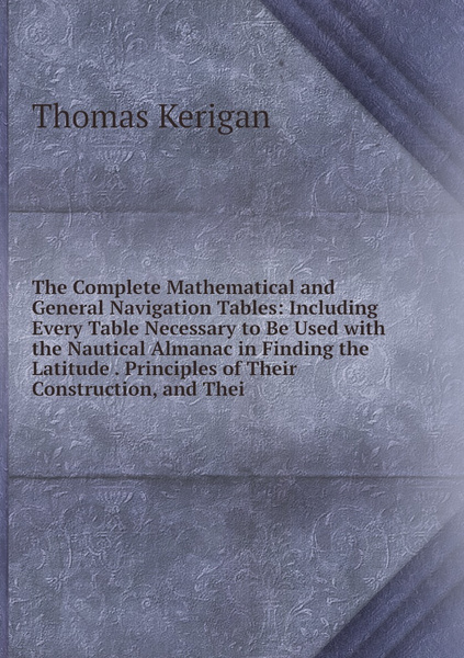 The Complete Mathematical and General Navigation Tables: Including ...