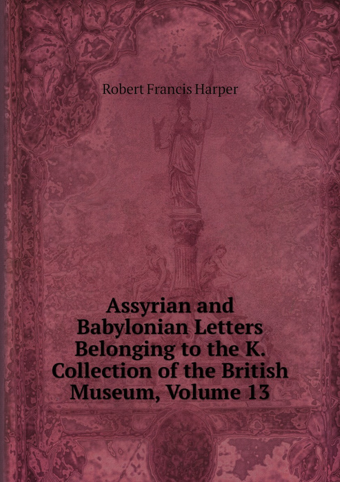 Assyrian and Babylonian Letters Belonging to the K. Collection of the ...