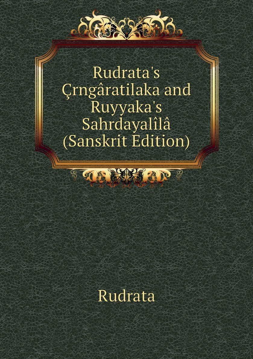 Rudrata's Crngaratilaka and Ruyyaka's Sahrdayalila (Sanskrit Edition ...
