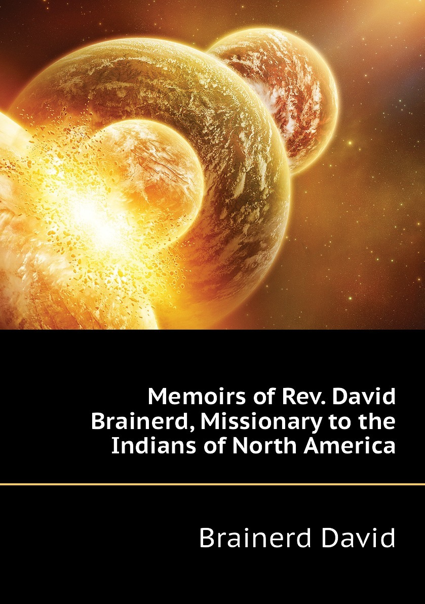 Memoirs of Rev. David Brainerd, Missionary to the Indians of North ...
