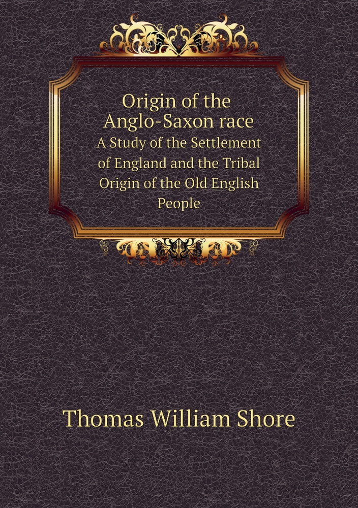 Origin of the Anglo-Saxon race. A Study of the Settlement of England ...