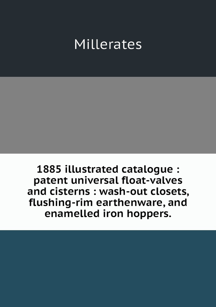 1885 illustrated catalogue : patent universal float-valves and cisterns ...