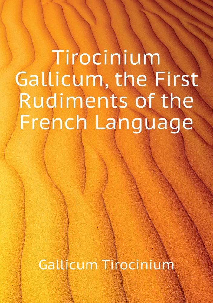 Tirocinium Gallicum, the First Rudiments of the French Language купить ...