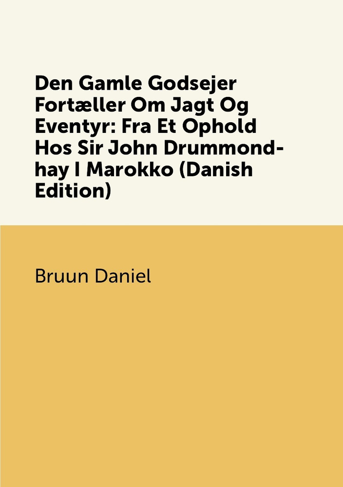 Den Gamle Godsejer Fortaeller Om Jagt Og Eventyr: Fra Et Ophold Hos Sir ...