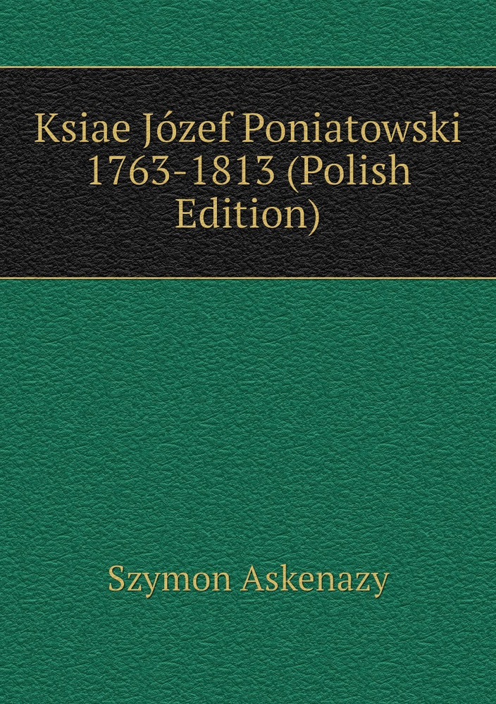 Ksiae Jozef Poniatowski 1763-1813 (Polish Edition) купить на OZON по низкой цене (153326605)
