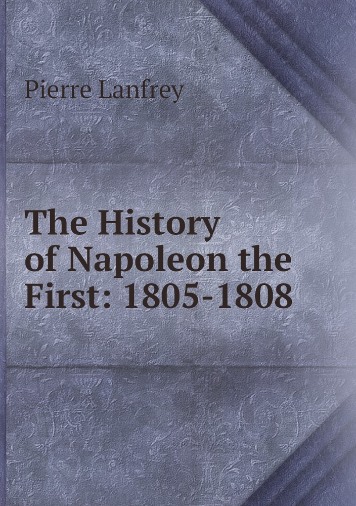 The History of Napoleon the First: 1805-1808 - купить с доставкой по ...