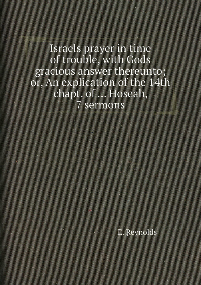 Israels prayer in time of trouble, with Gods gracious answer thereunto ...