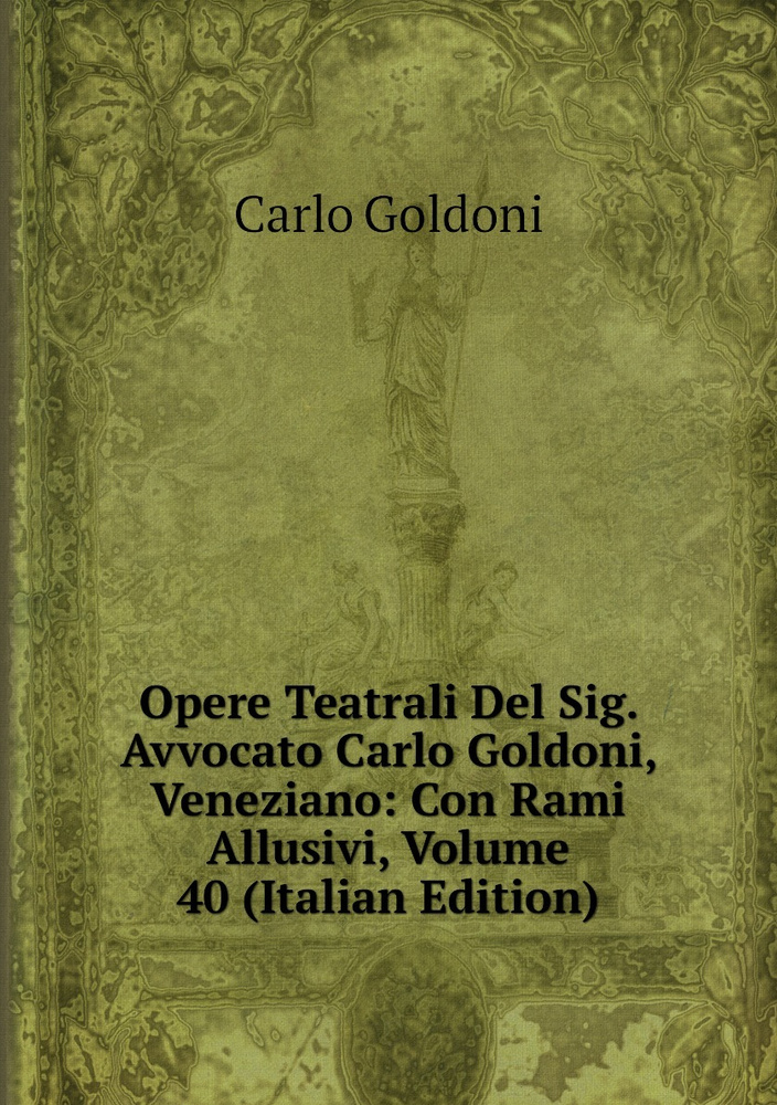 Opere Teatrali Del Sig. Avvocato Carlo Goldoni, Veneziano: Con Rami ...