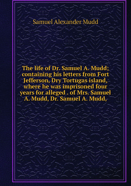 "The life of Dr. Samuel A. Mudd; containing his letters from Fort ...