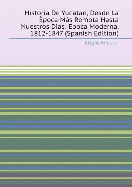 Historia De Yucatan, Desde La Epoca Mas Remota Hasta Nuestros Dias ...