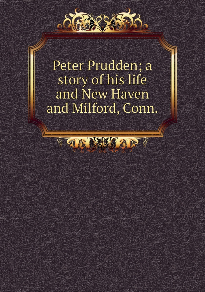 Peter Prudden; a story of his life and New Haven and Milford, Conn ...